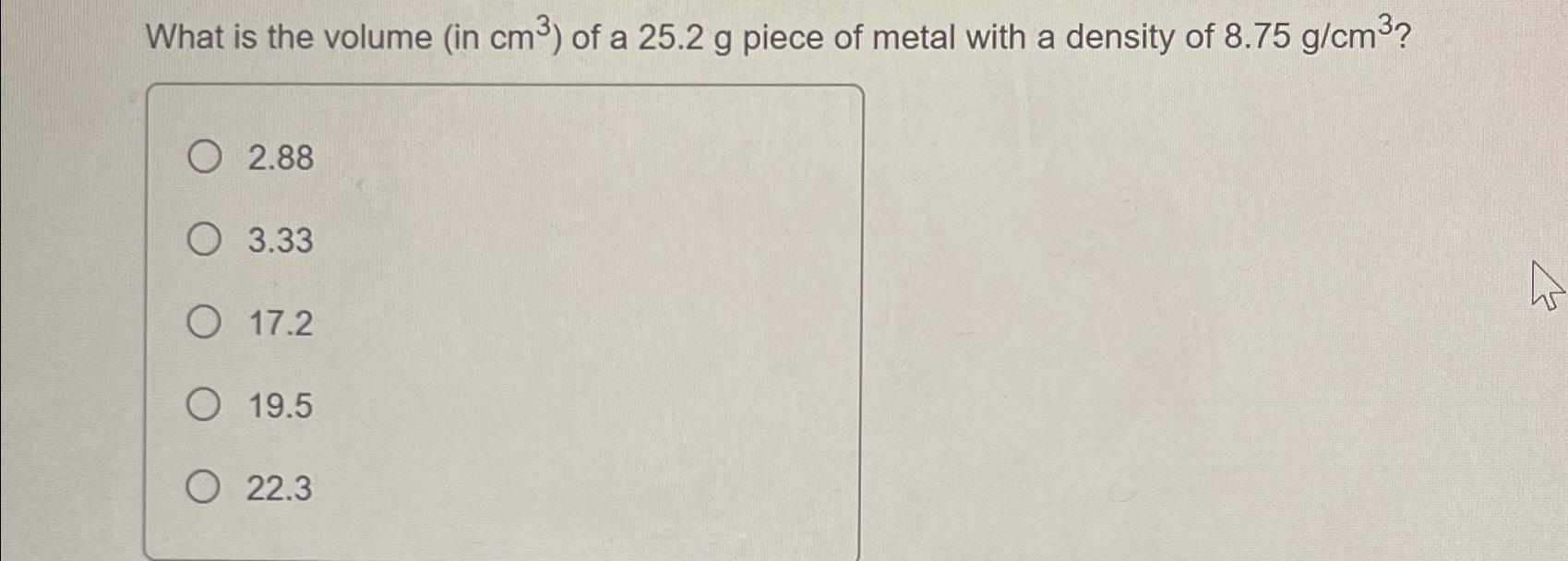 Solved What is the volume (in cm3 ) ﻿of a 25.2g ﻿piece of | Chegg.com