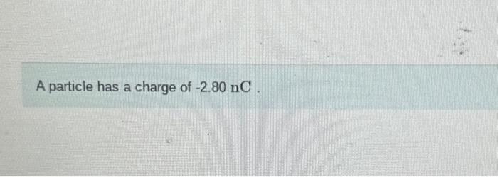 Solved A particle has a charge of −2.80nC.Find the magnitude | Chegg.com