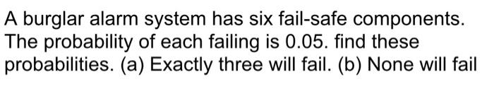Solved A burglar alarm system has six fail-safe components. | Chegg.com