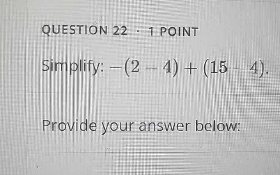 Solved QUESTION 22 * 1 ﻿POINTSimplify: -(2-4)+(15-4).Provide | Chegg.com