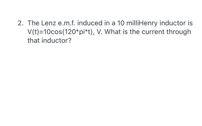Solved 2. The Lenz e.m.f. induced in a 10 milliHenry | Chegg.com