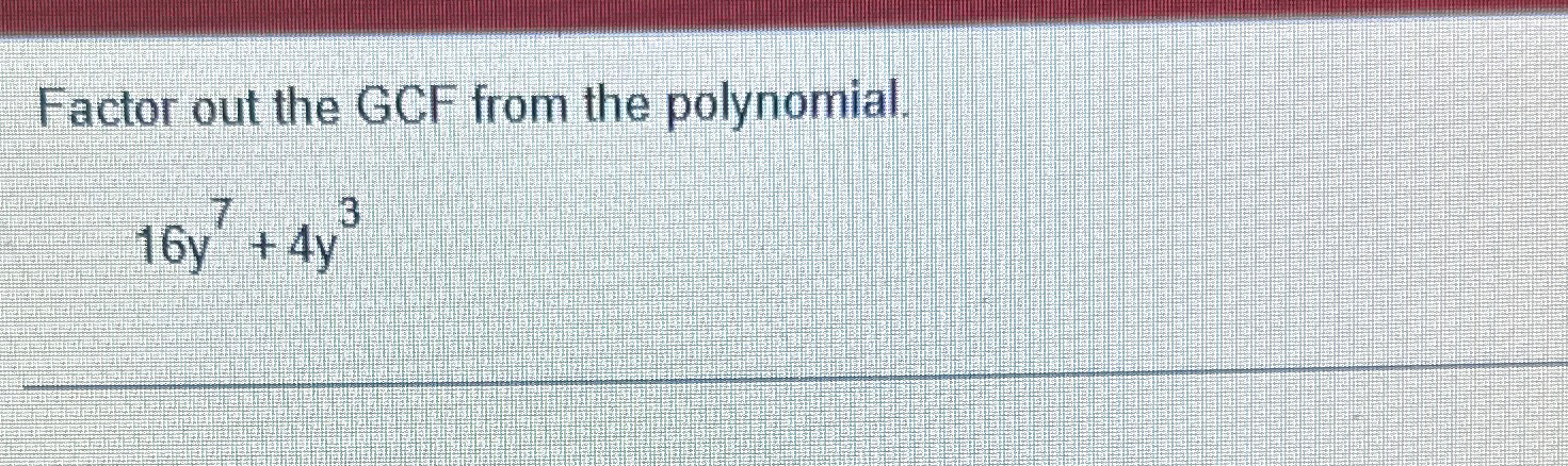 Solved Factor out the GCF from the polynomial.16y7+4y3 | Chegg.com