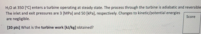 Solved H20 at 350 [°C] enters a turbine operating at steady | Chegg.com