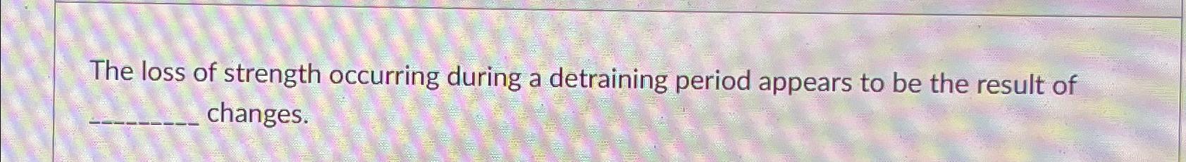 The loss of strength occurring during a detraining | Chegg.com