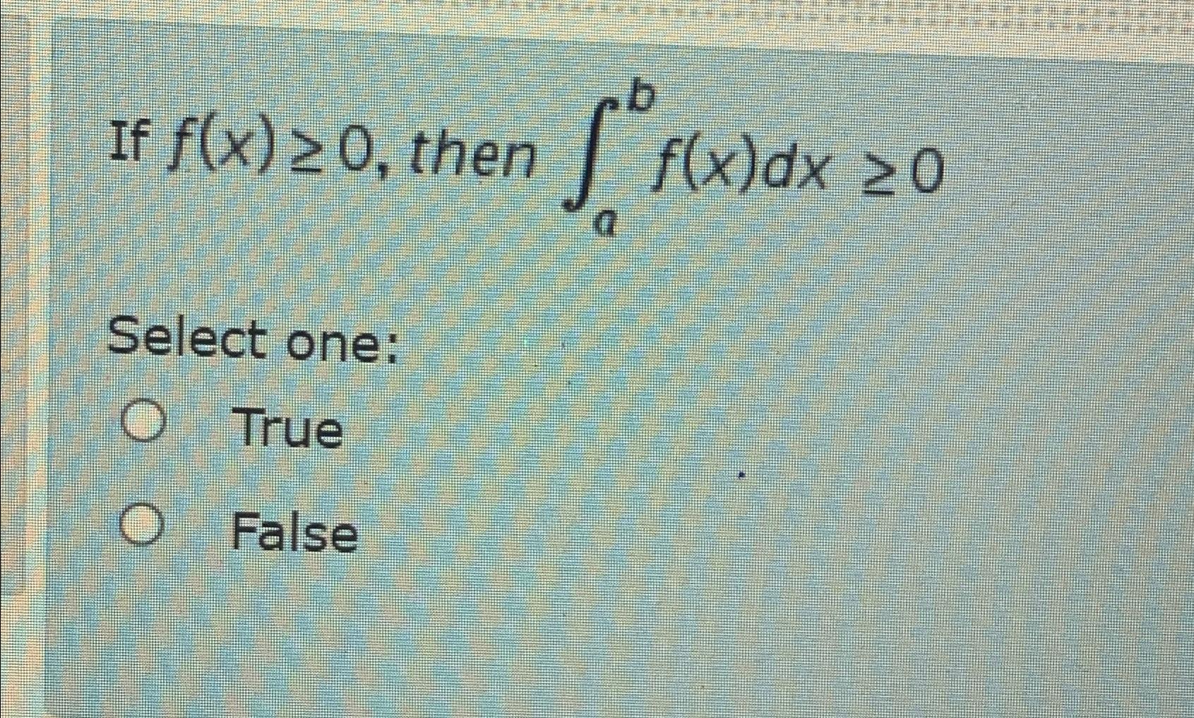 Solved If f(x)≥0, ﻿then ∫abf(x)dx≥0Select one:TrueFalse | Chegg.com