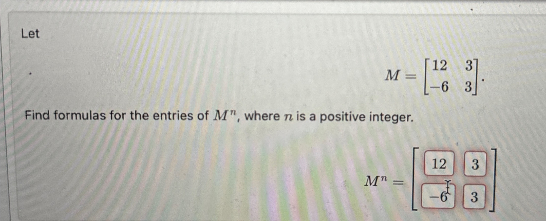 Solved LetM=[123-63].Find formulas for the entries of Mn, | Chegg.com