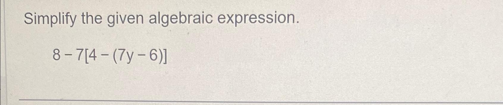 Solved Simplify the given algebraic expression.8-7[4-(7y-6)] | Chegg.com