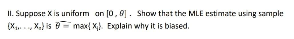 Solved II. Suppose X is uniform on [0,θ]. Show that the MLE | Chegg.com