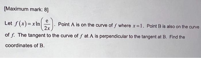 Solved [Maximum mark: 8] e Let ƒ(x) = xln Point A is on the | Chegg.com