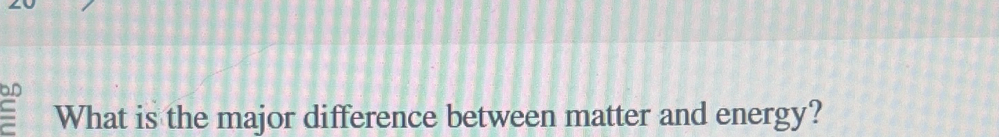 Solved What is the major difference between matter and | Chegg.com