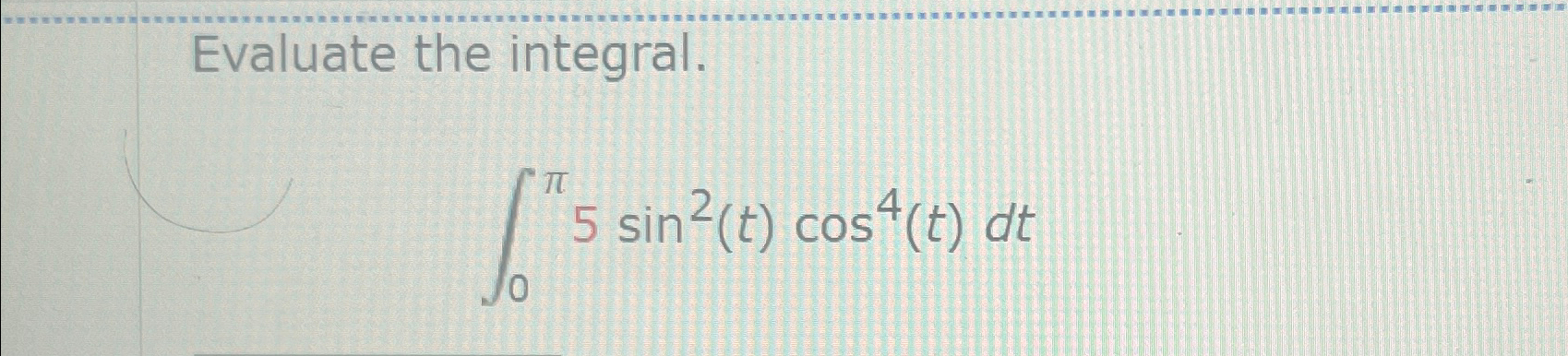 Solved Evaluate the integral.∫0π5sin2(t)cos4(t)dt | Chegg.com