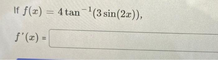 Solved If f(x) = 4tan (3 sin(2x)), f'(x) = Let f(x) = tan- | Chegg.com