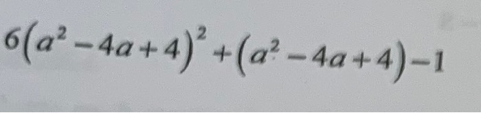 Solved 6(a? - 4a+4)* +(a? - 4a + 4)-1 | Chegg.com