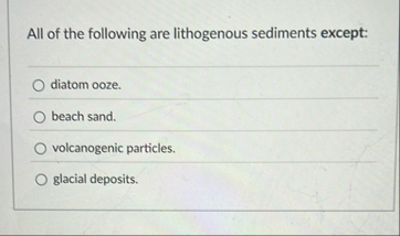 Solved All of the following are lithogenous sediments | Chegg.com