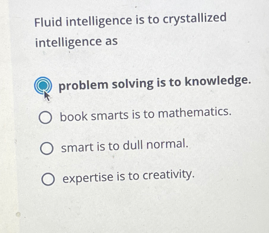 Solved Fluid intelligence is to crystallized intelligence | Chegg.com