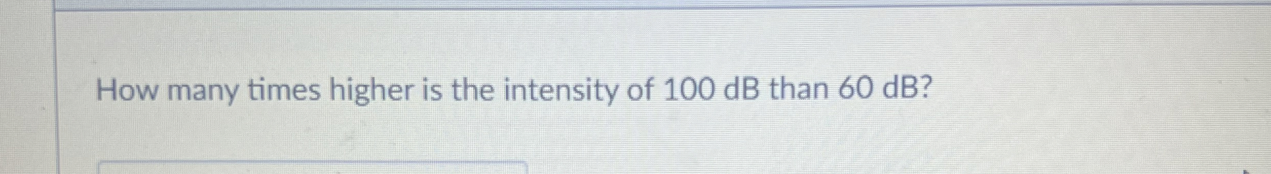 Solved How many times higher is the intensity of 100 ﻿dB | Chegg.com