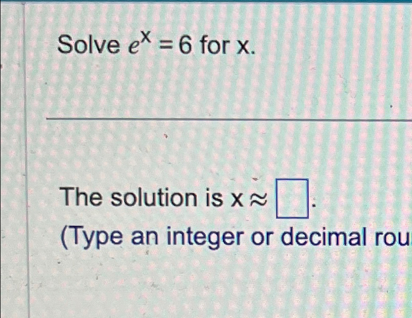 Solved Solve ex=6 ﻿for x.The solution is x~~(Type an integer | Chegg.com