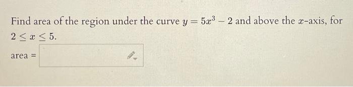 Solved Find area of the region under the curve y=5x3−2 and | Chegg.com