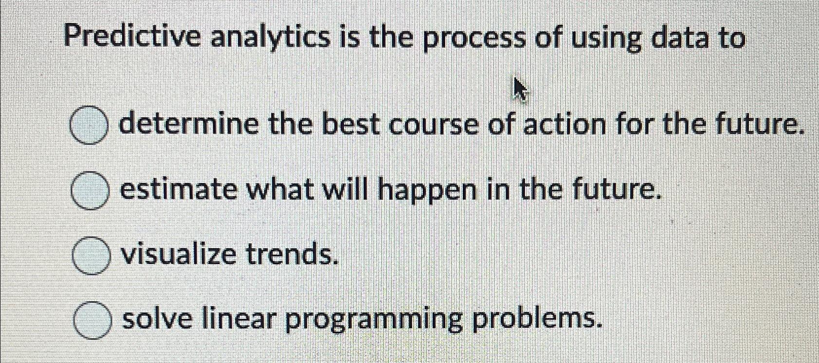 Solved Predictive analytics is the process of using data to | Chegg.com