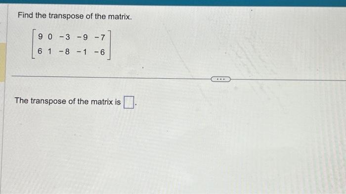 Solved Find the transpose of the matrix. 90-3-9-7 6 1-8 -1 | Chegg.com