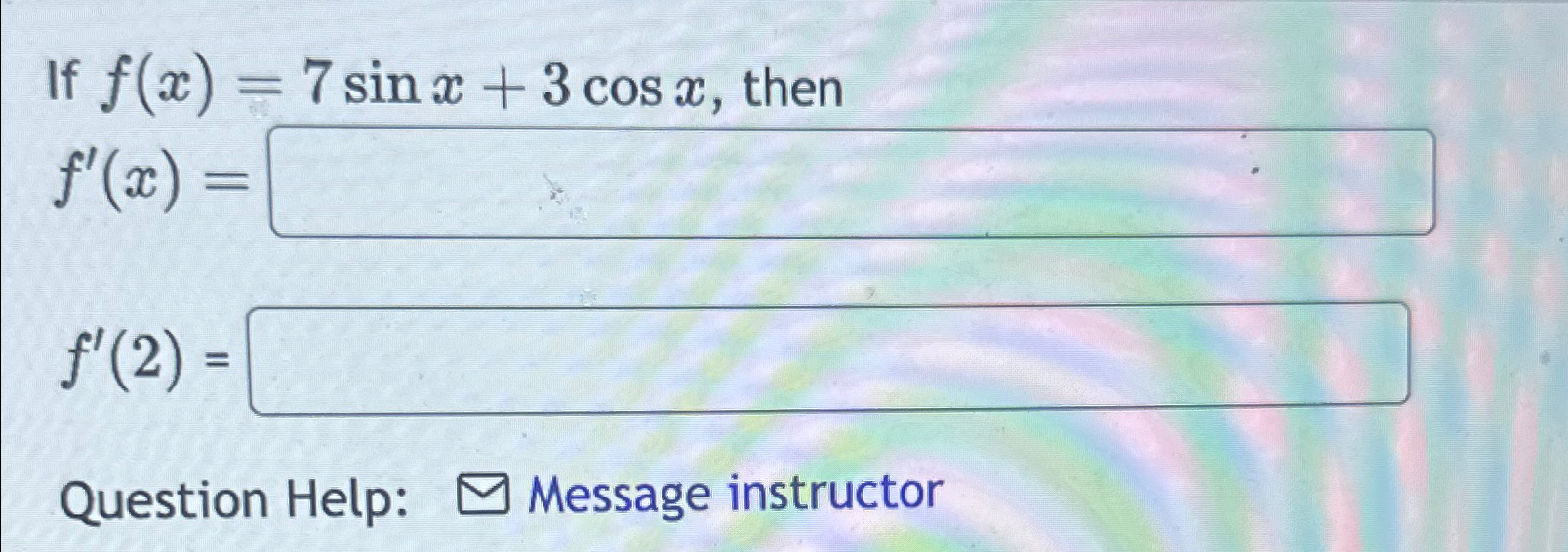 Solved If f(x)=7sinx+3cosx, ﻿thenf'(x)=f'(2)=Question | Chegg.com