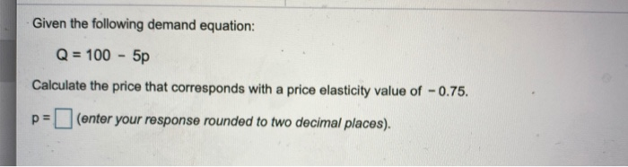 Solved Given the following demand equation: Q = 100 - 5p | Chegg.com