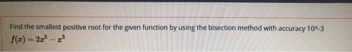 Solved Find the smallest positive root for the given | Chegg.com