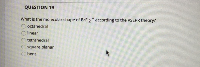 Solved QUESTION 19 What is the molecular shape of BrF 2 + | Chegg.com