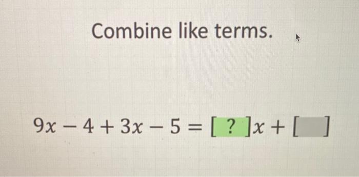 Solved Combine like terms. 9x – 4 + 3x – 5 = [? ]x + [ ] - = | Chegg.com