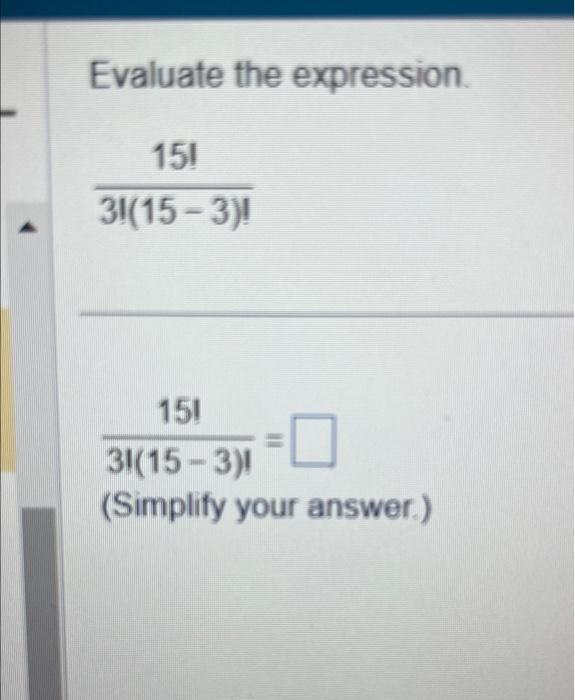 Solved Evaluate the expression. 3!(15−3)!15! 3!(15−3)!15!= | Chegg.com