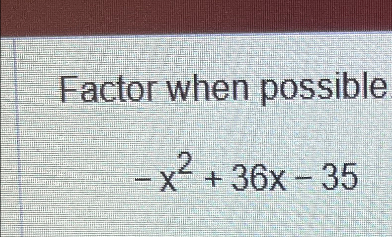 Solved Factor when possible-x2+36x-35 | Chegg.com