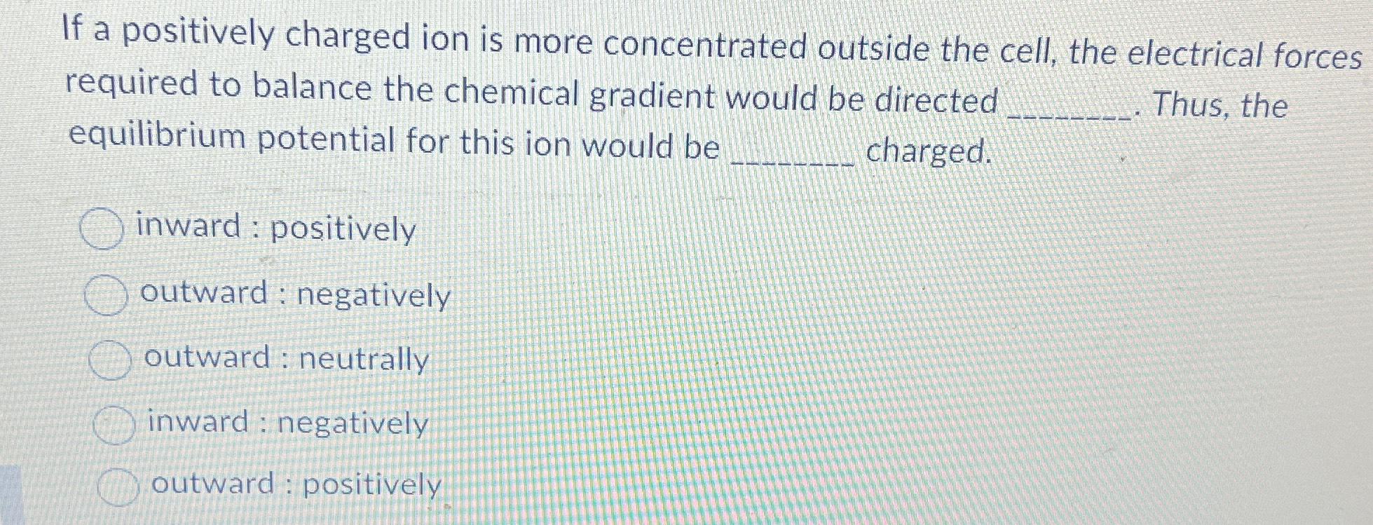 Solved If a positively charged ion is more concentrated | Chegg.com