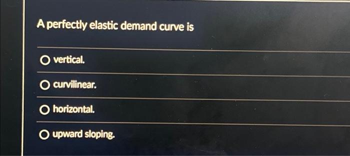 Solved A perfectly elastic demand curve is O vertical. O | Chegg.com