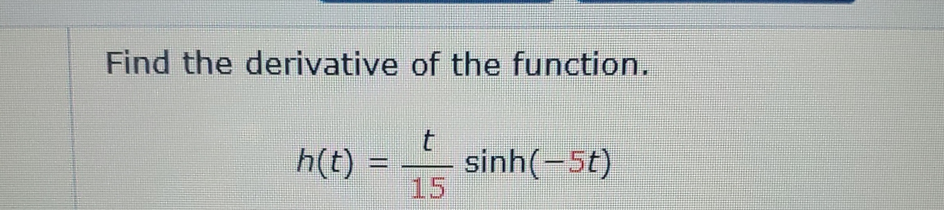 Solved Find the derivative of the function.h(t)=t15sinh(-5t) | Chegg.com