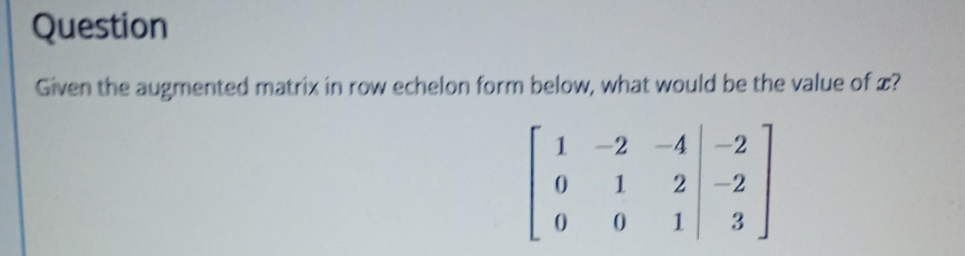 Solved Given the augmented matrix in row echelon form below, | Chegg.com
