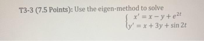 Solved T3-3 (7.5 Points): Use the eigen-method to solve x' = | Chegg.com