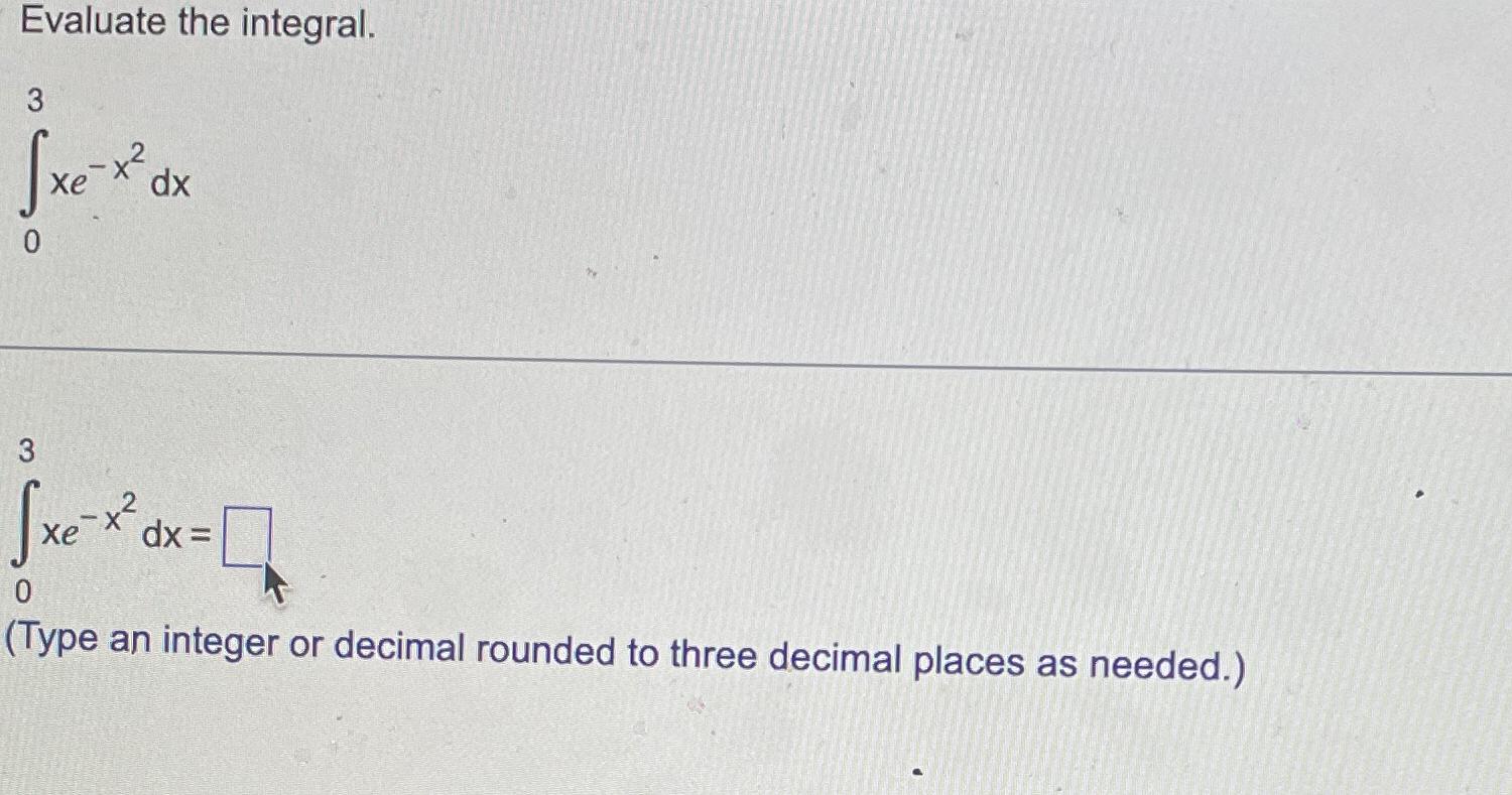Solved Evaluate the integral.∫03xe-x2dx∫03xe-x2dx=(Type an | Chegg.com