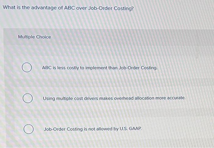 Solved What is the advantage of ABC over Job-Order Costing? | Chegg.com