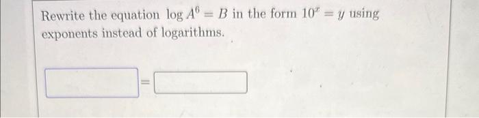 Solved Rewrite the equation logA6=B in the form 10x=y using | Chegg.com