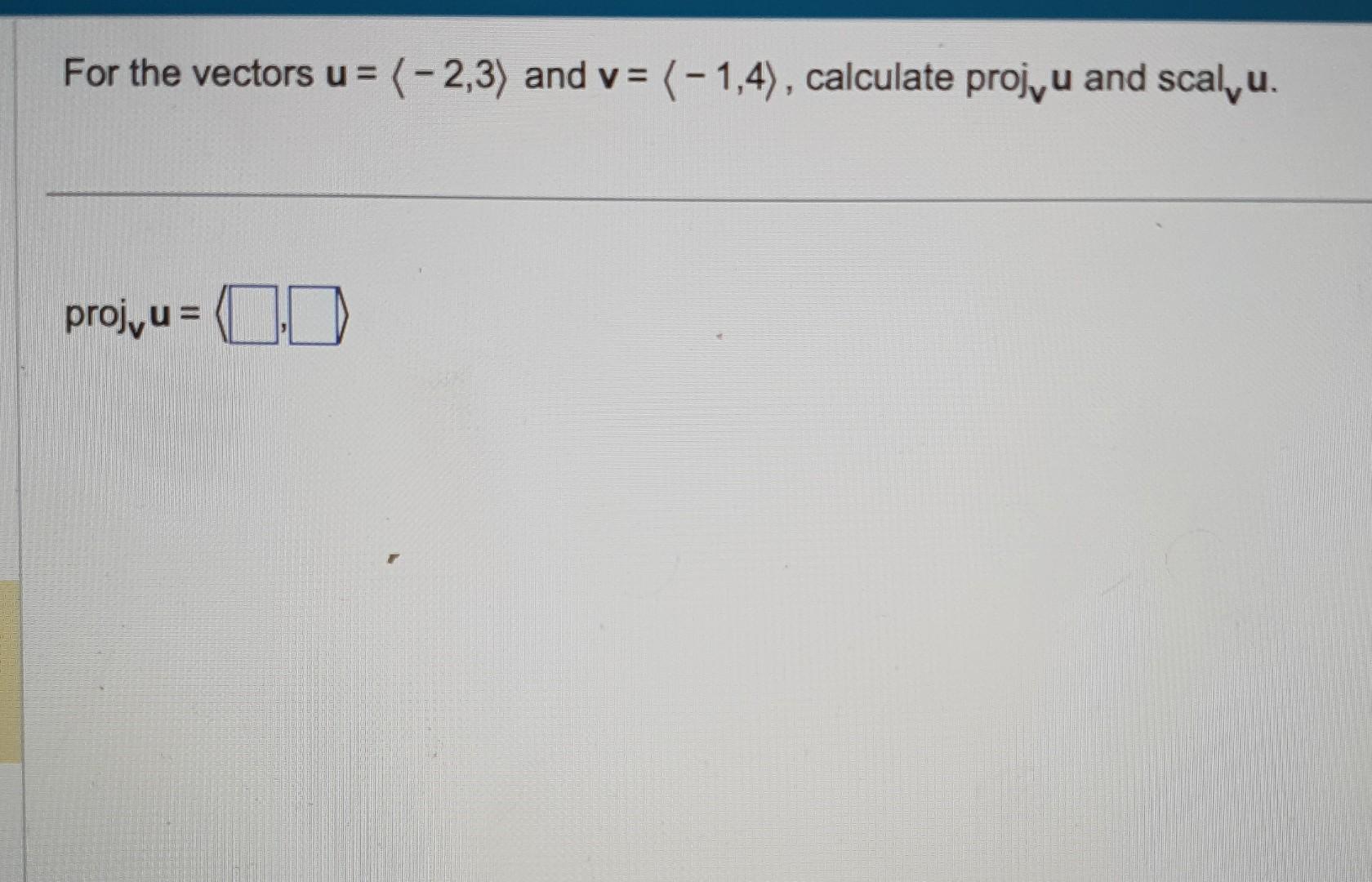Solved For the vectors u= −2,3 and v= −1,4 , calculate proj | Chegg.com