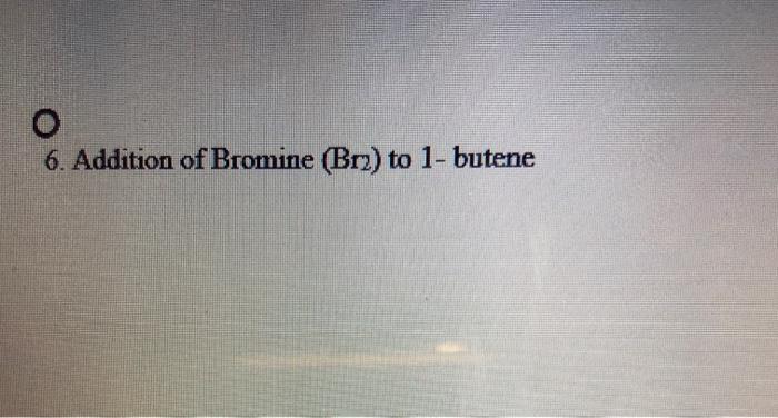Solved O 6. Addition of Bromine (Bre) to 1- butene | Chegg.com