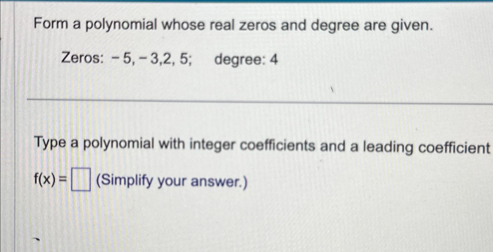 Solved Form a polynomial whose real zeros and degree are | Chegg.com