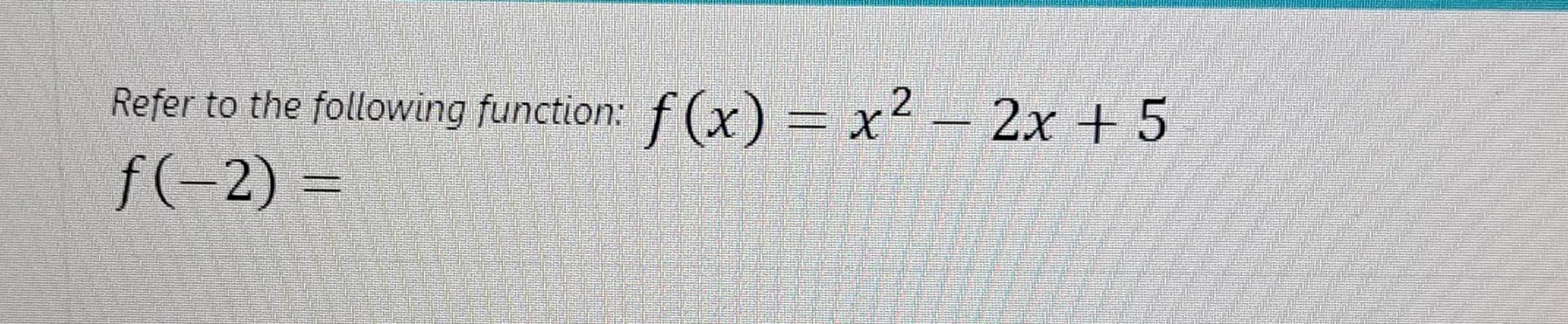 Solved Refer to the following function: f(x)=x2−2x+5 f(−2)= | Chegg.com