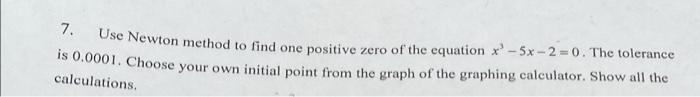 Solved 7. Use Newton method to find one positive zero of the | Chegg.com