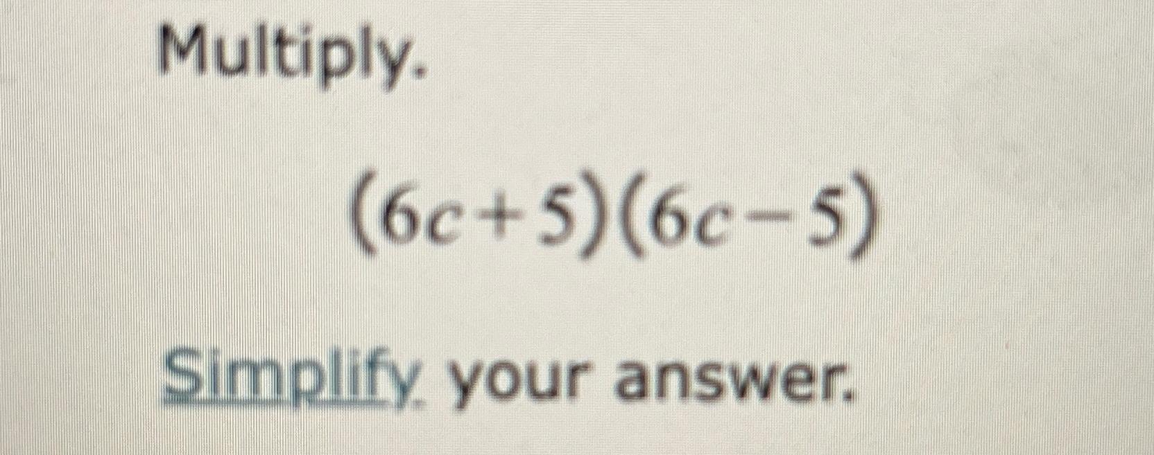Solved Multiply.(6c+5)(6c-5)Simplify your answer. | Chegg.com