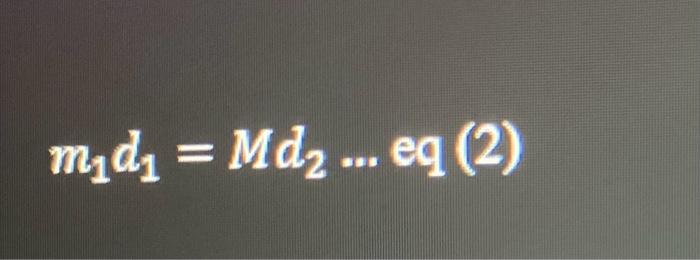 Solved m1d1=Md2PART A - Rearrange equation (2) to make d2/d1 | Chegg.com