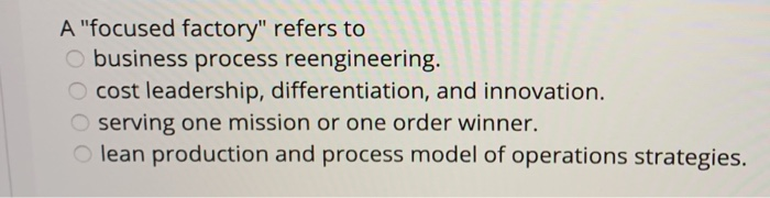 Solved A "focused factory" refers to business process | Chegg.com