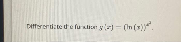 Solved Differentiate the function g(x)=(ln(x))x2. | Chegg.com