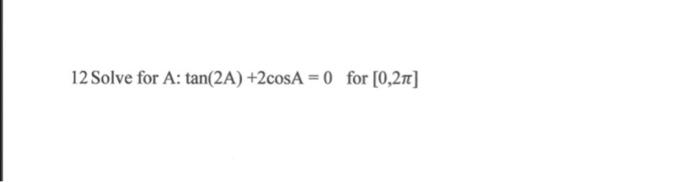 Solved 12 Solve for A: tan(2A) +2cosA = 0 for [0,216) | Chegg.com