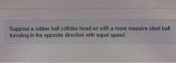 Solved Suppose a rubber ball collides head-on with a more | Chegg.com